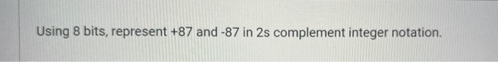 Solved Using 8 bits, represent +87 and −87 in 2 s complement | Chegg.com