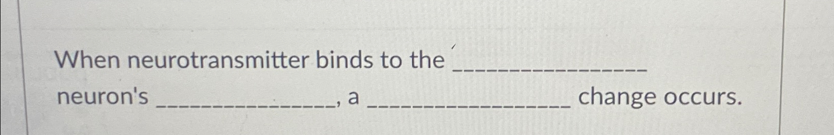 Solved When neurotransmitter binds to the neuron's a change | Chegg.com