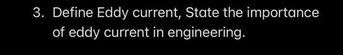Solved 3. Define Eddy current, State the importance of eddy | Chegg.com