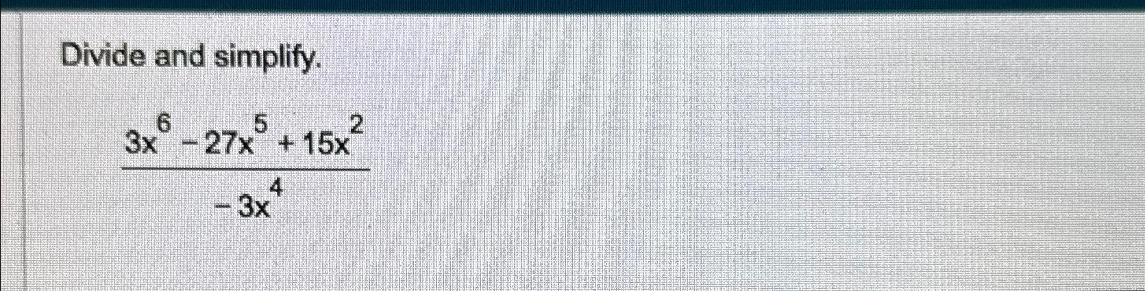 Solved Divide and simplify.3x6-27x5+15x2-3x4 | Chegg.com