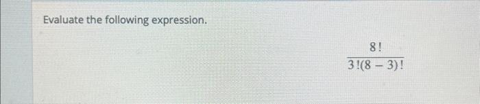 Solved Evaluate the following expression. 3!(8−3)!8! | Chegg.com