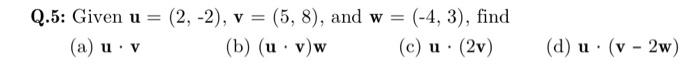 Solved Q.5: Given u=(2,−2),v=(5,8), and w=(−4,3), find (a) | Chegg.com