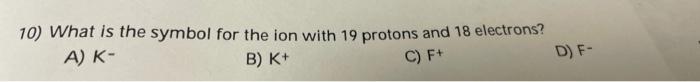Solved 10) What is the symbol for the ion with 19 protons | Chegg.com