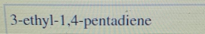 Solved 3-ethyl-1,4-pentadiene | Chegg.com
