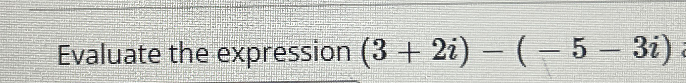 Solved Evaluate the expression (3+2i)-(-5-3i) | Chegg.com