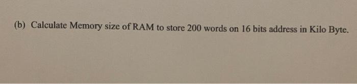 Solved (b) Calculate Memory size of RAM to store 200 words | Chegg.com