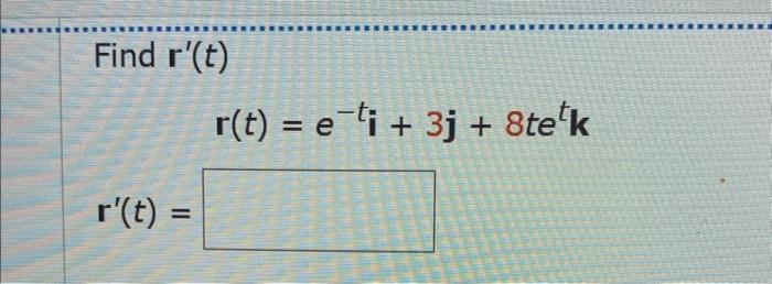 Solved Find r′(t) r(t)=e−ti+3j+8tetk | Chegg.com