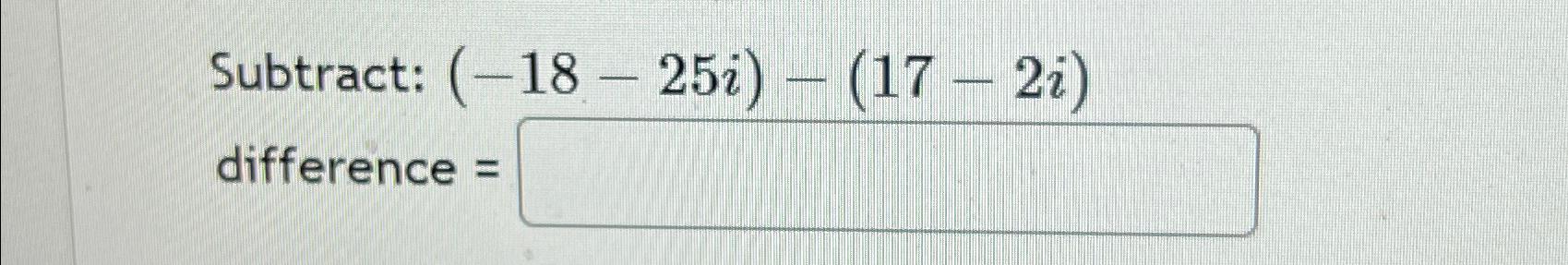 Solved Subtract: (-18-25i)-(17-2i) ﻿difference = | Chegg.com