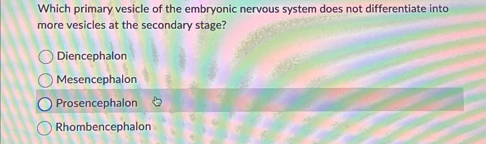 Solved Which primary vesicle of the embryonic nervous system | Chegg.com