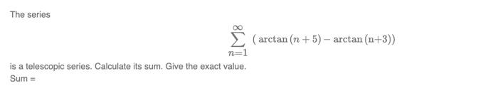 Solved The series (arctan(n +5) - arctan (n+3)) n=1 is a | Chegg.com