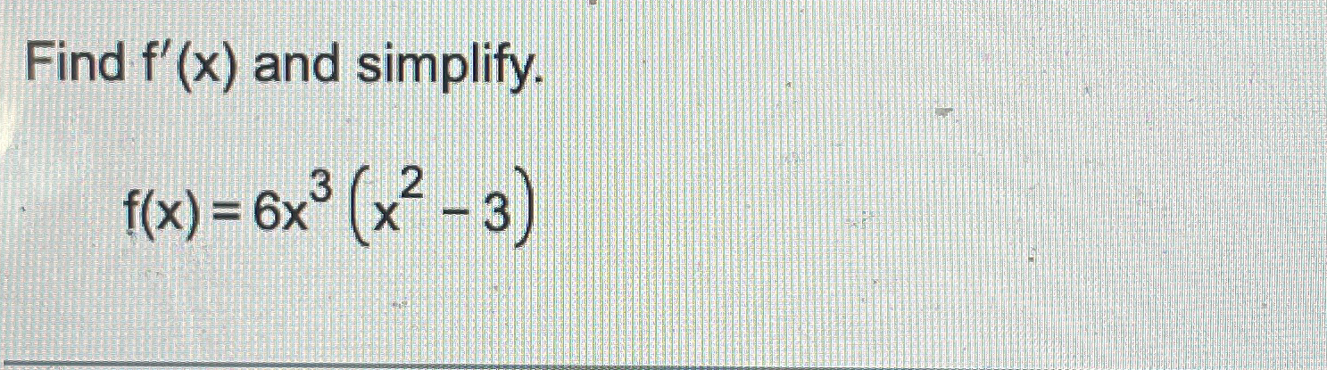 Solved Find f'(x) ﻿and simplify.f(x)=6x3(x2-3) | Chegg.com