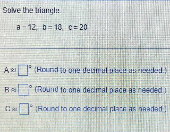 Solved Solve the triangle. a=12,b=18,c=20 A≈∘ (Round to one | Chegg.com