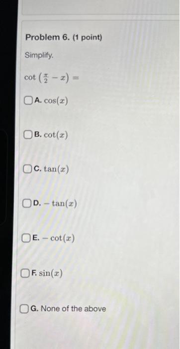 Solved Problem 6. (1 point) Simplify. cot(2π−x)= A. cos(x) | Chegg.com