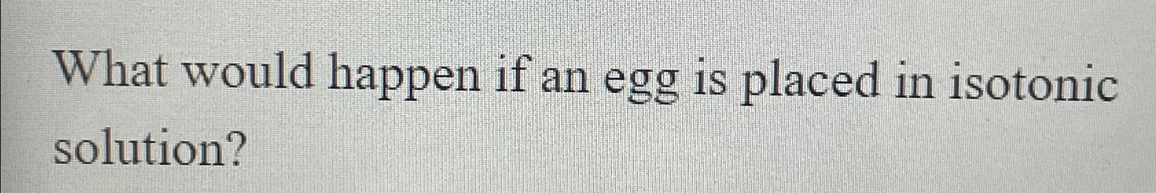 Solved What would happen if an egg is placed in isotonic | Chegg.com