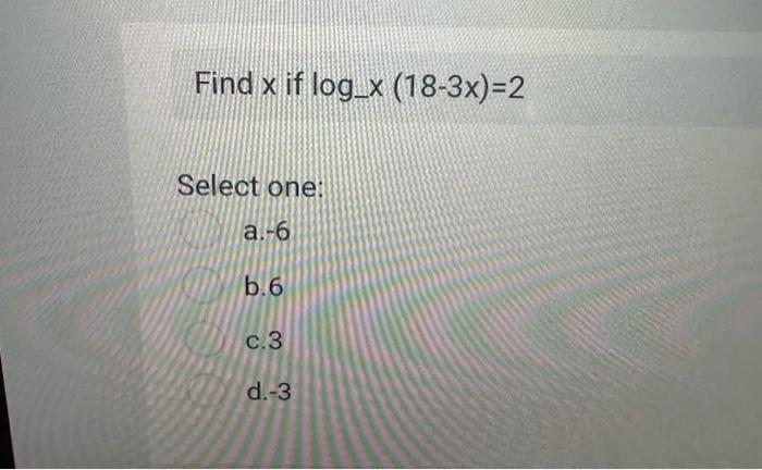 Solved Find x if log−x(18−3x)=2 Select one: a. -6 b. 6 c. 3 | Chegg.com