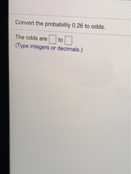 Solved Convert the probability 0.26 to odds. The odds are to | Chegg.com