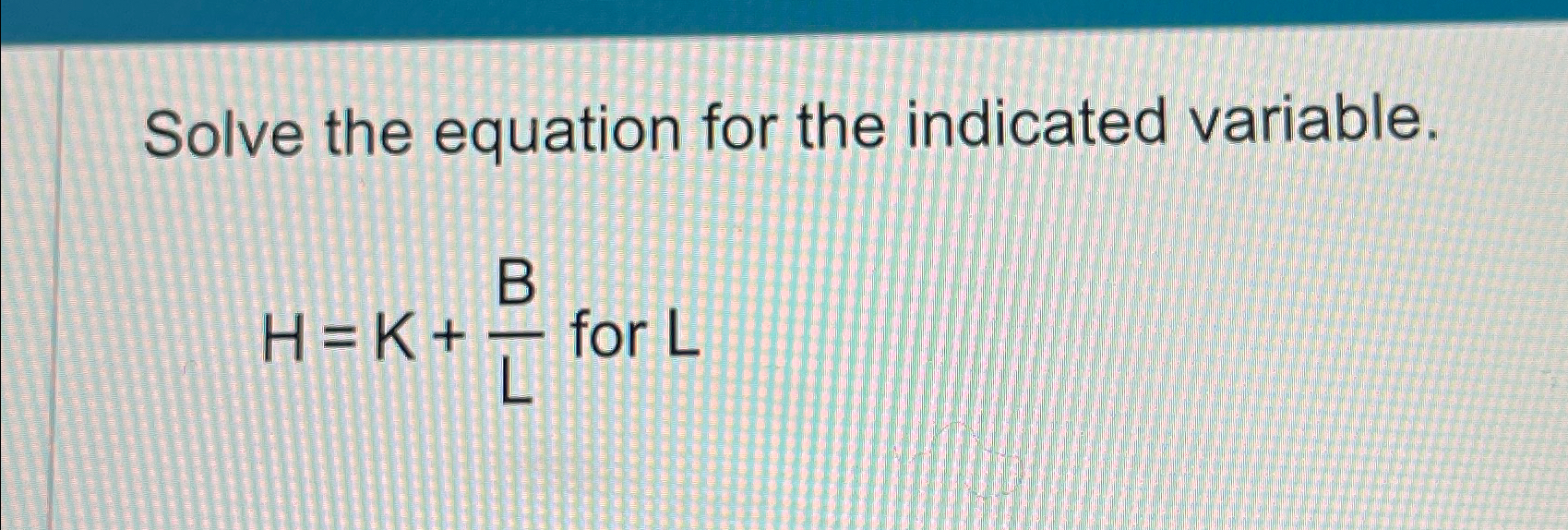 Solved Solve the equation for the indicated variable.H=K+BL | Chegg.com