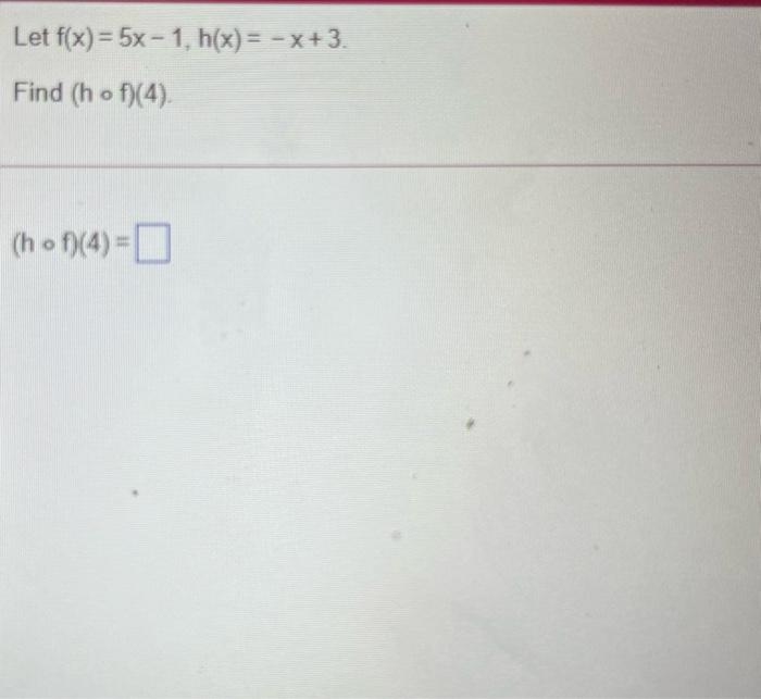 Solved Let f(x)= 5x - 1, h(x) = - X+3. Find (h of)(4) (h | Chegg.com