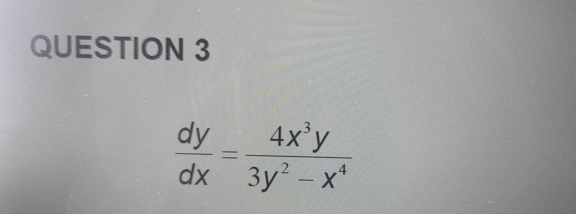 Solved QUESTION 3 dxdy=3y2−x44x3y | Chegg.com