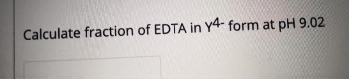 Solved Calculate fraction of EDTA in Y4-form at pH 9.02 | Chegg.com
