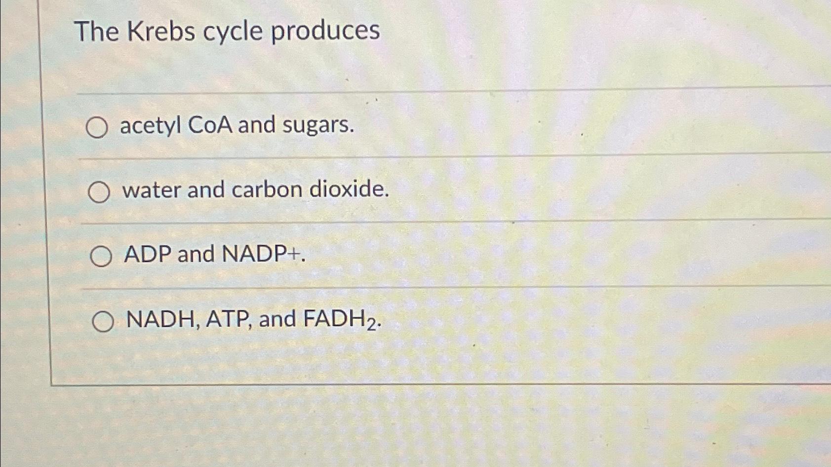 Solved The Krebs cycle producesacetyl CoA and sugars.water | Chegg.com