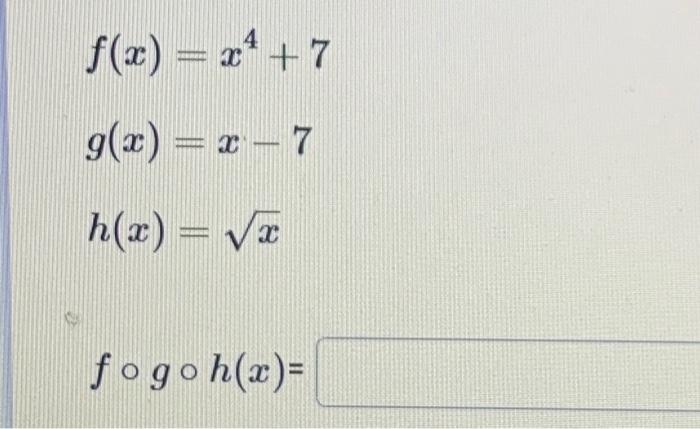 Solved f(x)=x4+7 g(x)=x−7 h(x)=x | Chegg.com