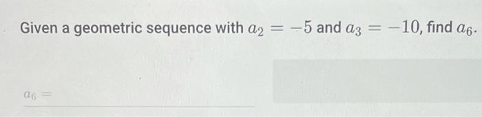 Solved Given a geometric sequence with a2 = -5 and a3 = -10, | Chegg.com