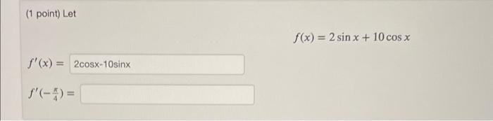 Solved (1 point) Let f(x)=2sinx+10cosx f′(x)= f′(−4π)= | Chegg.com Solved (1 point) Let f(x)=2sinx+10cosx f′(x)= f′(−4π)= | Chegg.com