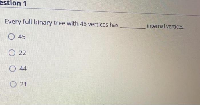 Solved estion 1 Every full binary tree with 45 vertices has | Chegg.com