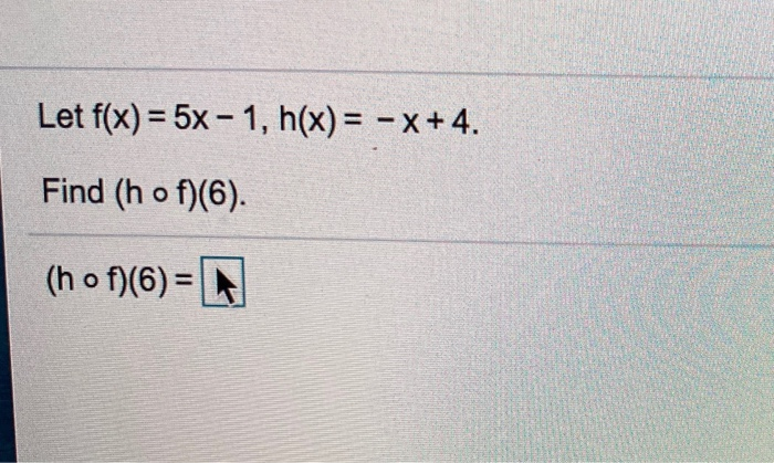 Solved Let f(x) = 5x - 1, h(x) = - X+4. Find (h of)(6). (h | Chegg.com