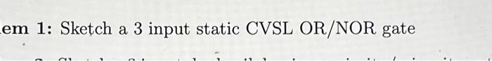 Solved Lem 1: Sketch a 3 input static CVSL OR/NOR gateplease | Chegg.com