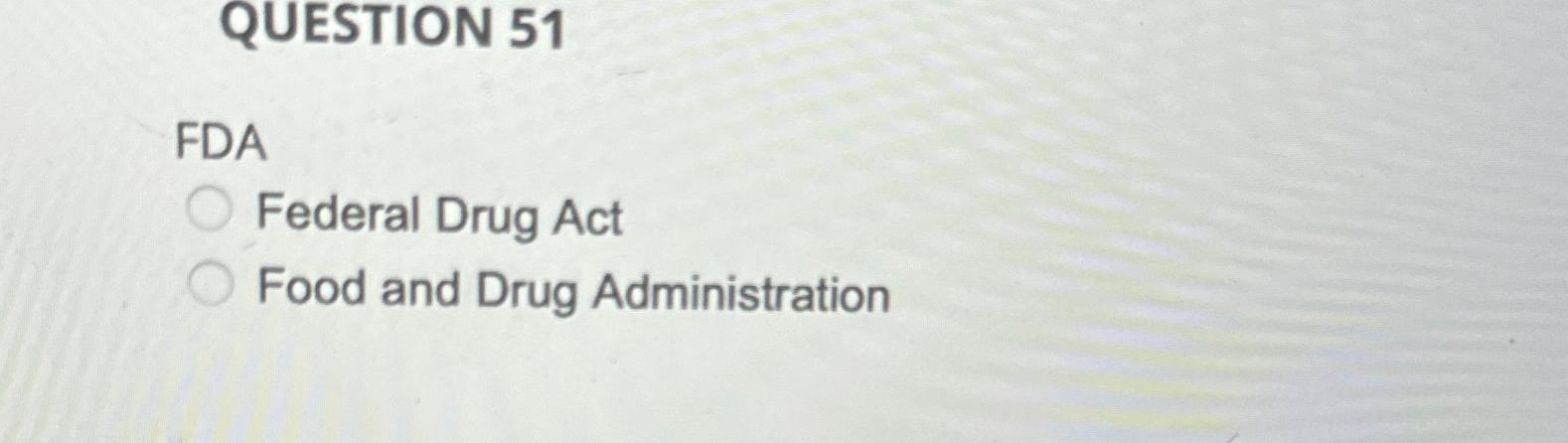 Solved QUESTION 51FDAFederal Drug ActFood and Drug | Chegg.com