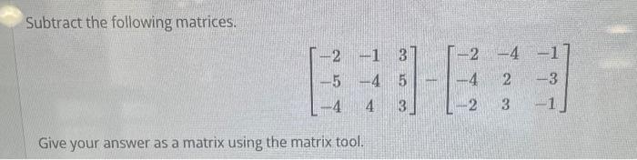 Solved Subtract the following matrices. 2 -5 -4 -1 3 -4 5 4 | Chegg.com