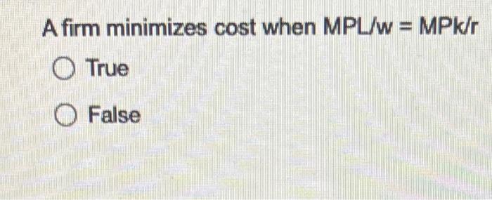 Solved A firm minimizes cost when MPL/w=MPk/r True False | Chegg.com