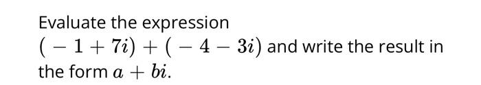 Solved Evaluate the expression (−1+7i)+(−4−3i) and write the | Chegg.com