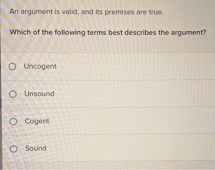 An argument is valid, and its premises are true. | Chegg.com