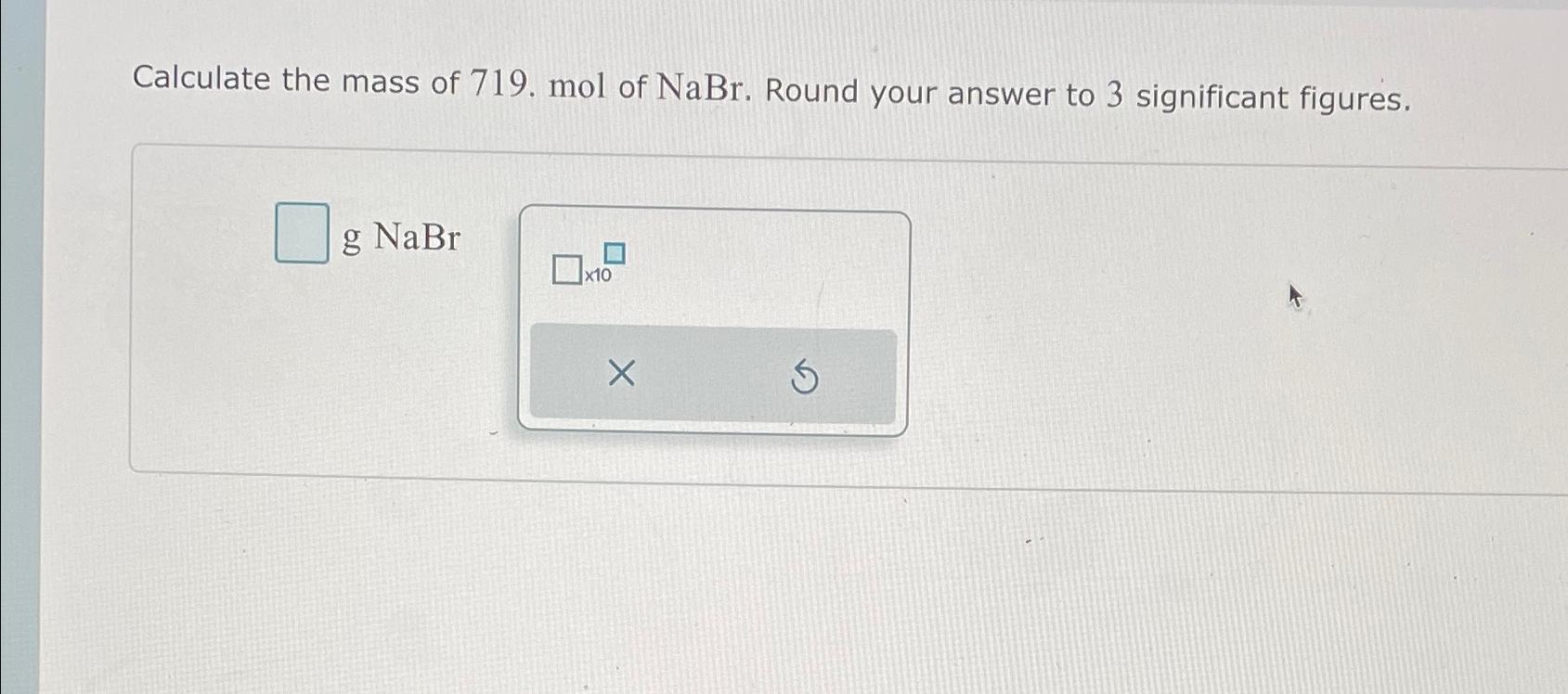 Solved Calculate the mass of 719. ﻿mol of NaBr. Round your | Chegg.com