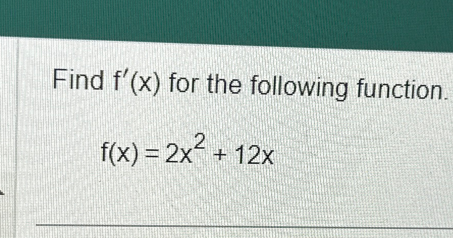 Solved Find f'(x) for the following function.f(x)=2x2+12x | Chegg.com Solved Find f'(x) for the following function.f(x)=2x2+12x | Chegg.com