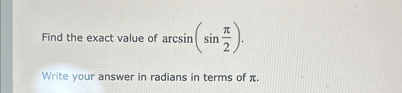 Solved Find the exact value of arcsin(sin(π2))Write your | Chegg.com