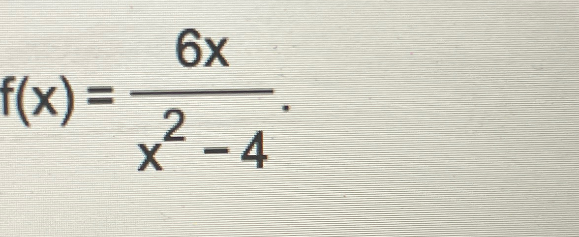 Solved f(x)=6xx2-4 ﻿Find the intervals where f(x) ﻿is | Chegg.com