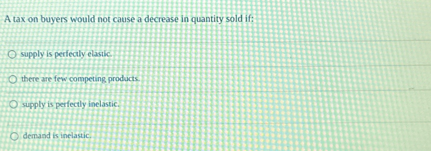 Solved A tax on buyers would not cause a decrease in | Chegg.com