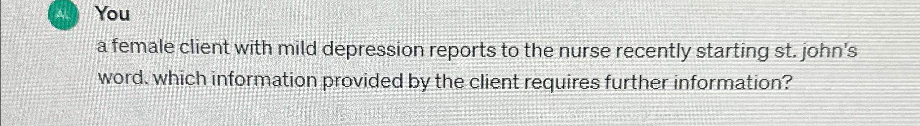 Solved A. ﻿You a female client with mild depression reports | Chegg.com