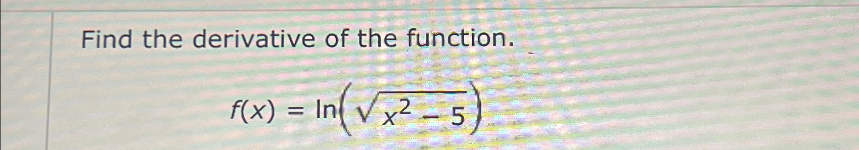 Solved Find the derivative of the function.f(x)=ln(x2-52) | Chegg.com