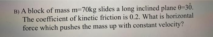 Solved B) A block of mass m=70kg slides a long inclined | Chegg.com