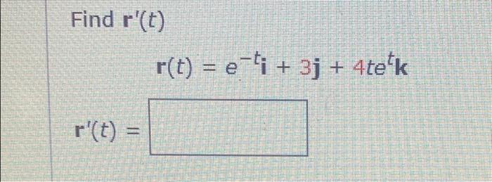 Solved Find r'(t) r(t) = e-ti + 3j + 4tetk r'(t) = | Chegg.com