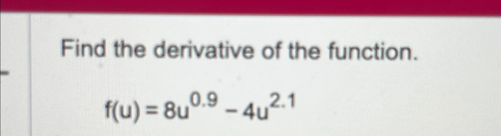 Solved Find the derivative of the function.f(u)=8u0.9-4u2.1 | Chegg.com