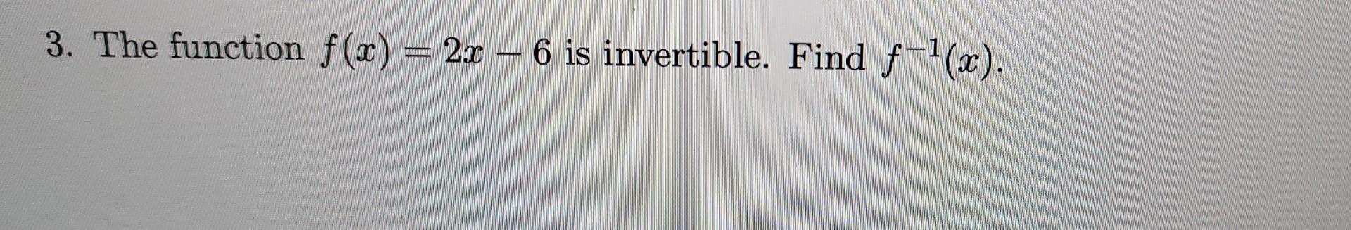 Solved 3. The function f(x)=2x−6 is invertible. Find f−1(x). | Chegg.com