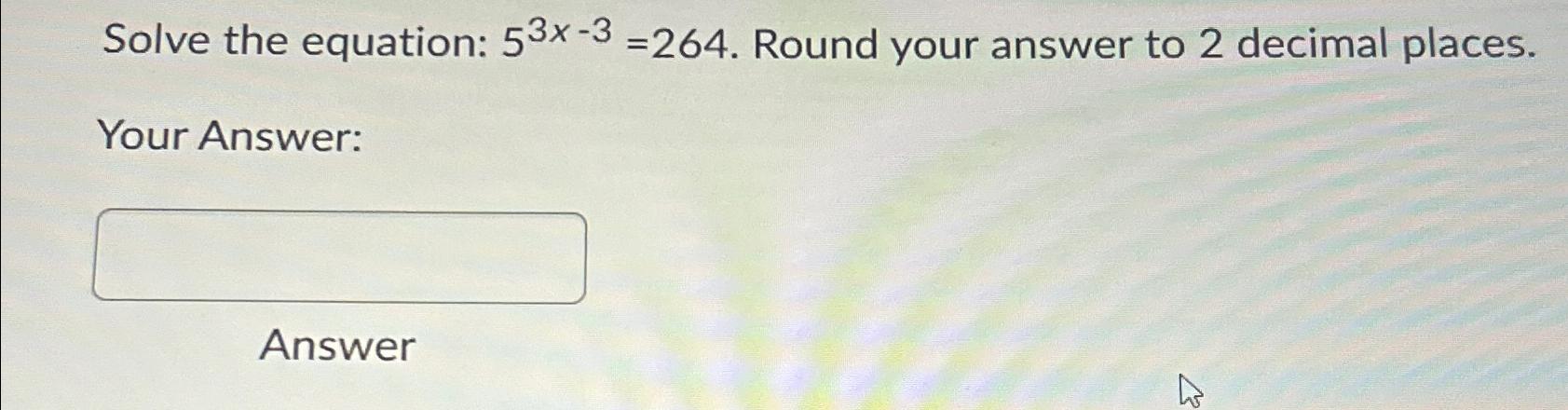 Solved Solve the equation: 53x-3=264. ﻿Round your answer to | Chegg.com