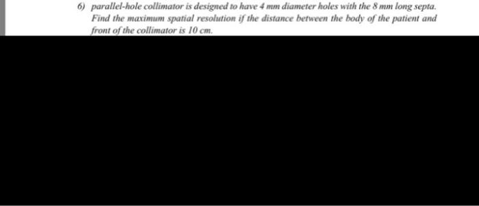 Solved 6) parallel-hole collimator is designed to have 4 mm | Chegg.com