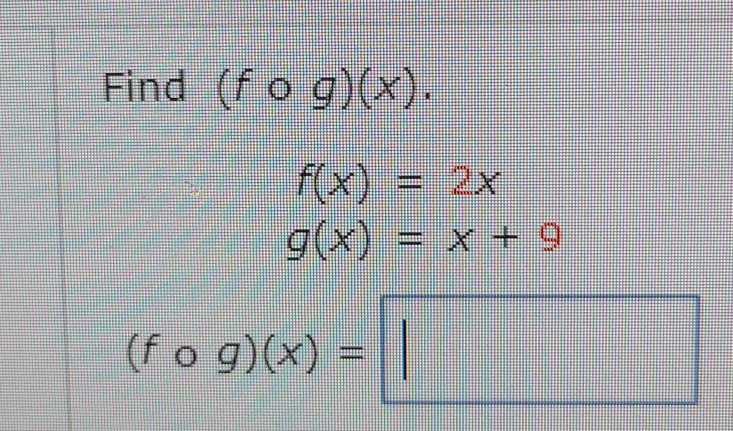 Solved Find (f o g)(x). f(x) = 2x g(x) = x + 9 ( (fog)(x) = | Chegg.com